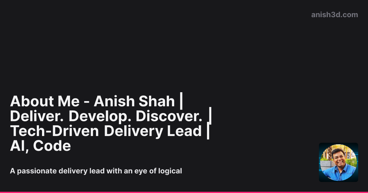 About Me - Anish Shah | Deliver. Develop. Discover. | Tech-Driven Delivery Lead | AI, Code ...